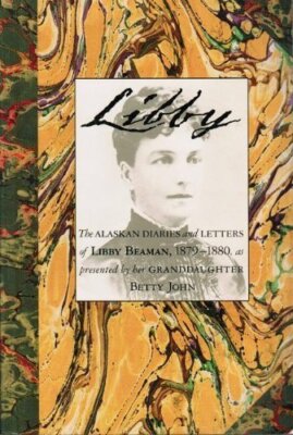 Libby: The Alaskan Diaries and Letters of Libby Beam... by John, Betty ...