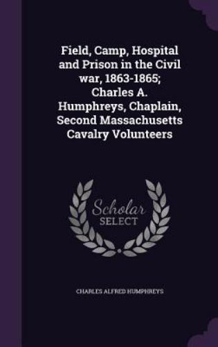Field, Camp, Hospital and Prison in the Civil War, 1863-1865; Charles A ...