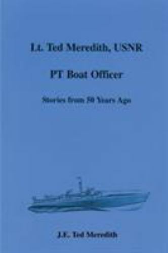 Lt. Ted Meredith, USNR, PT Boat Officer : Stories from 50 Years Ago by ...