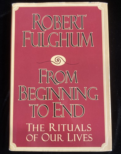 From Beginning to End : The Rituals of Our Lives by Robert Fulghum ...