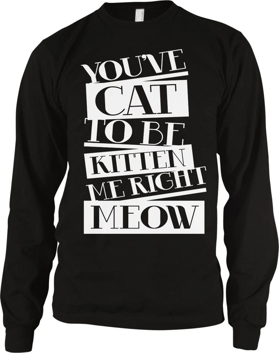 Youve Cat To Be Kitten Me Right Meow Shirt