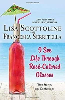 I See Life Through Rosé-Colored Glasses : True Stories and Confes ...