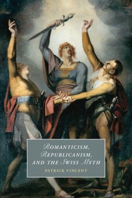 Romanticism, Republicanism, And The Swiss Myth by Vincent, Patrick ...