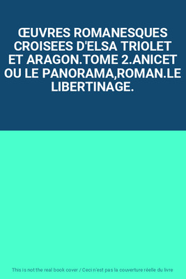 OEUVRES ROMANESQUES CROISEES D'ELSA TRIOLET ET ARAGON.TOME 2.ANICET OU ...