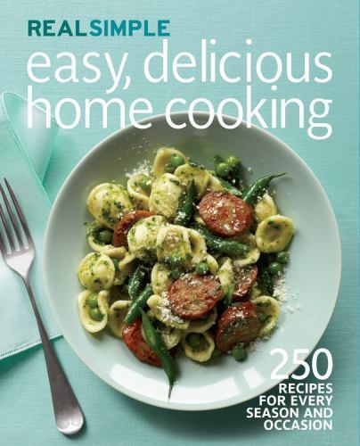Real Simple Easy, Delicious Home Cooking : 250 Recipes for Every Season ...