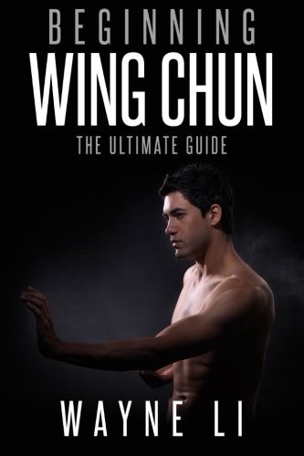 WING CHUN: BEGINNING WING CHUN: THE ULTIMATE GUIDE TO By Wayne Li 9781523608331| eBay