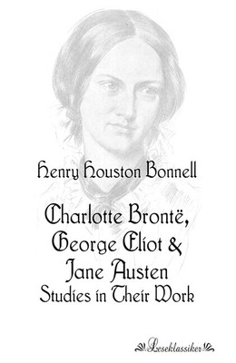 Charlotte Bronte, George Eliot & Jane Austen: Studies in Their Work ...
