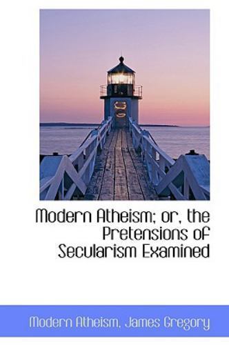 Modern Atheism; or, the Pretensions of Secularism Examined by Modern ...