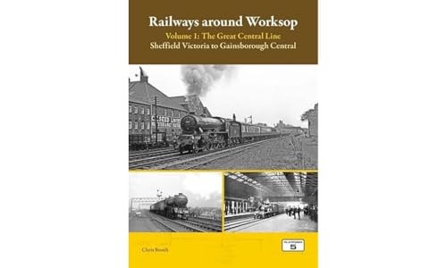 Railways Around Worksop Volume 1: The Great Central Line: Sheffield ...
