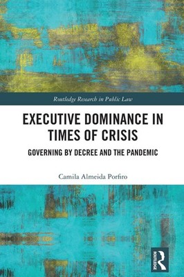 Executive Dominance in Times of Crisis: Governing by Decree and the ...
