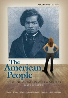 The American People: Creating a Nation and a Society, Volume I: To 1877 ...