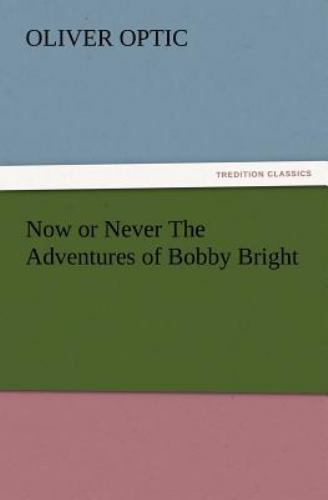 Now or Never the Adventures of Bobby Bright by Oliver Optic (2012 ...