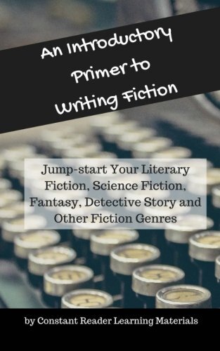 An Introductory Primer to Writing Fiction: Jump-start Your Literary ...