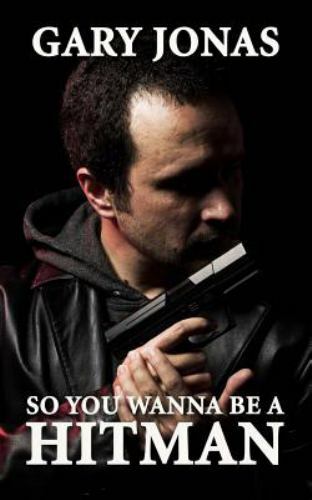 The Hitman Stories Ser.: So You Wanna Be a Hitman by Gary Jonas (2014 ...