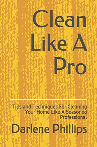 CLEAN LIKE A PRO: TIPS AND TECHNIQUES FOR CLEANING YOUR By Darlene ...