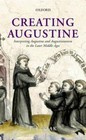 Creating Augustine: Interpreting Augustine and Augustinianism in the ...