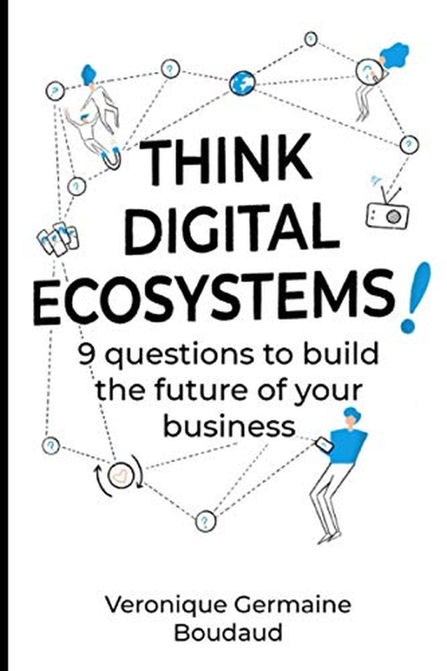 Think Digital Ecosystems!: 9 Questions to Build the Future of Your ...