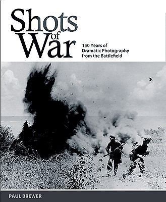 Shots of War: 150 Years of Dramatic Photography from the Battlefield ...