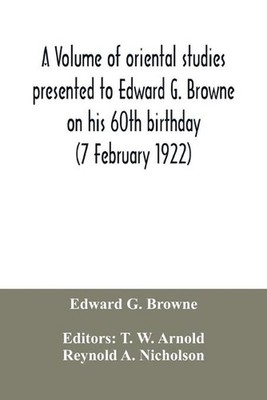 A volume of oriental studies presented to Edward G. Browne on his 60th ...