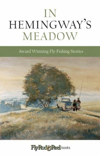 In+Hemingway%27s+Meadow+Vol.+1+%3A+Award-Winning+Fly-Fishing+Stories+by ...