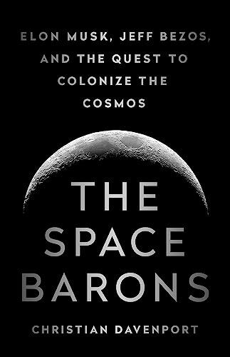 The Space Barons: Elon Musk, Jeff Bezos, and the Quest to Coloni ...