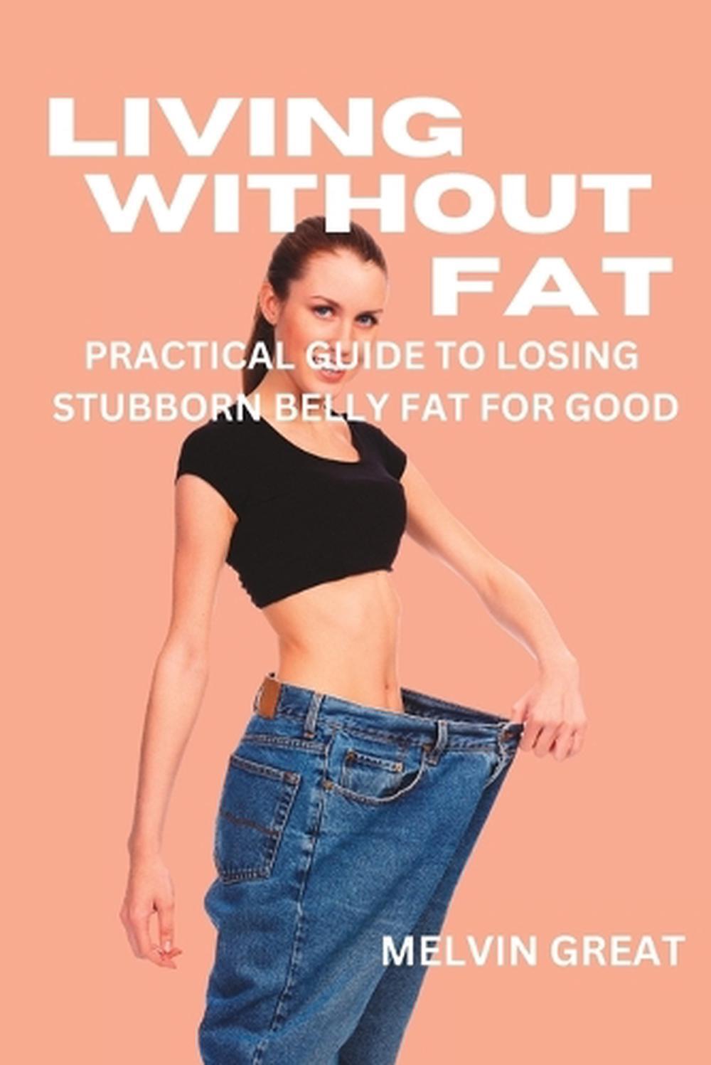 Living Without Fat: A practical Guide to Losing Stubborn Belly Fat for ...