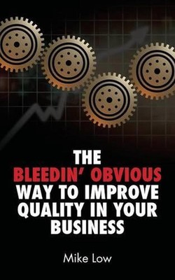 The Bleedin' Obvious Way to Improve Quality in Your Business by Mike ...