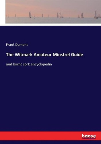 The Witmark Amateur Minstrel Guide: and burnt cork encyclopedia by ...