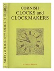 BROWN, HOWARD MILES Cornish clocks and clockmakers / by H. Miles Brown ...