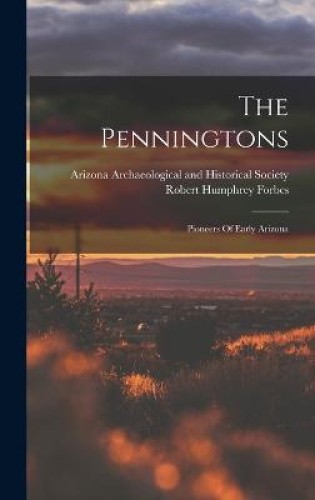 The Penningtons: Pioneers Of Early Arizona by Robert Humphrey Forbes ...