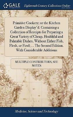 Primitive Cookery; or the Kitchen Garden Display'D. Containing a ...