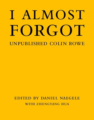 I Almost Forgot: Unpublished Colin Rowe [Hardcover] Naegele, Daniel and ...