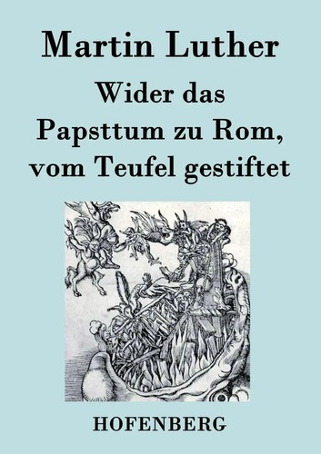 Martin Luther | Wider das Papsttum zu Rom, vom Teufel gestiftet ...