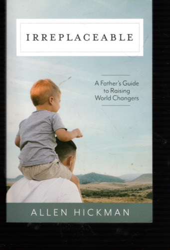 Irreplaceable : A Father's Guide to Raising World Changers by Allen Hickman (2019, Trade ...