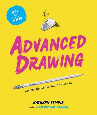 Art for Kids: Advanced Drawing: Become the Artist Only You Can Be by ...