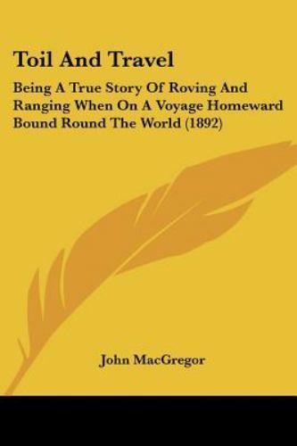 Toil and Travel : Being A True Story of Roving and Ranging When on A ...