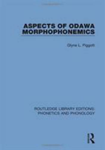 Routledge Library Editions: Phonetics and Phonology Ser.: Aspects of Odawa Morphophonemics by ...