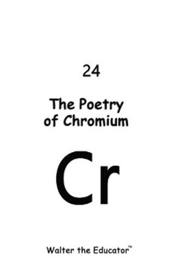 Walter the Educator The Poetry of Chromium (Poche) Chemical Element ...