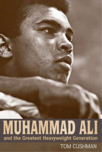 Tom Cushman Muhammad Ali and the Greatest Heavyweight Generation (Relié ...