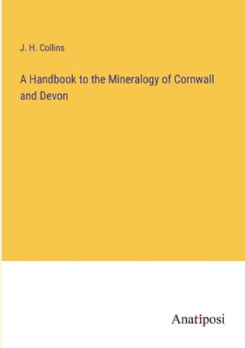 A Handbook to the Mineralogy of Cornwall and Devon by Collins J. H. for ...