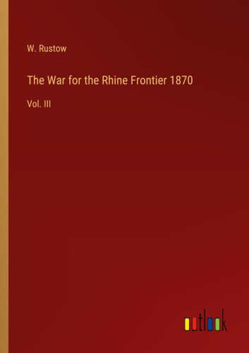 The War for the Rhine Frontier 1870: Vol. III by Rustow, W. | eBay