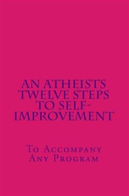 Atheist's Twelve Steps to Self-Improvement : To Accompany Any Program ...