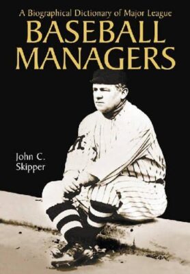 A Biographical Dictionary of Major League Baseball Managers Skipper ...