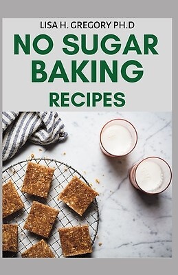 No Sugar Baking Recipes Ultimate Recipes for Delicious Cooki by Gregory ...