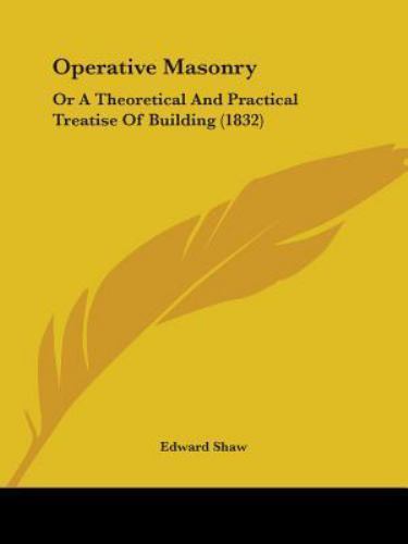 Operative Masonry : Or A Theoretical and Practical Treatise of Building ...