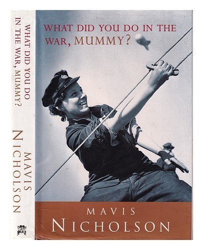 NICHOLSON, MAVIS What did you do in the war, Mummy? : women in World ...