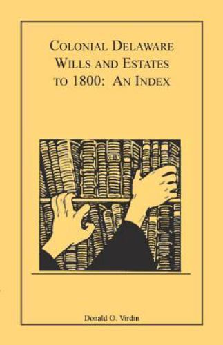 Colonial Delaware Wills and Estates To 1800 : An Index by Donald O ...