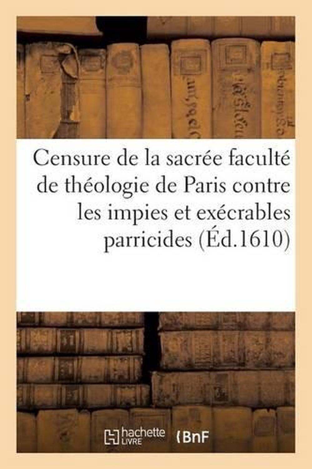 Censure de la Sacre Facult de Thologie de Paris: Contre Les Impies Et Ex?crables 9782019592004 ...