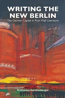 Writing the New Berlin : The German Capital in Post-Wall Literatu ...