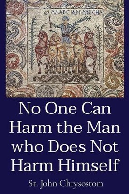 No One Can Harm the Man who Does Not Harm Himself by St John Chrysostom ...